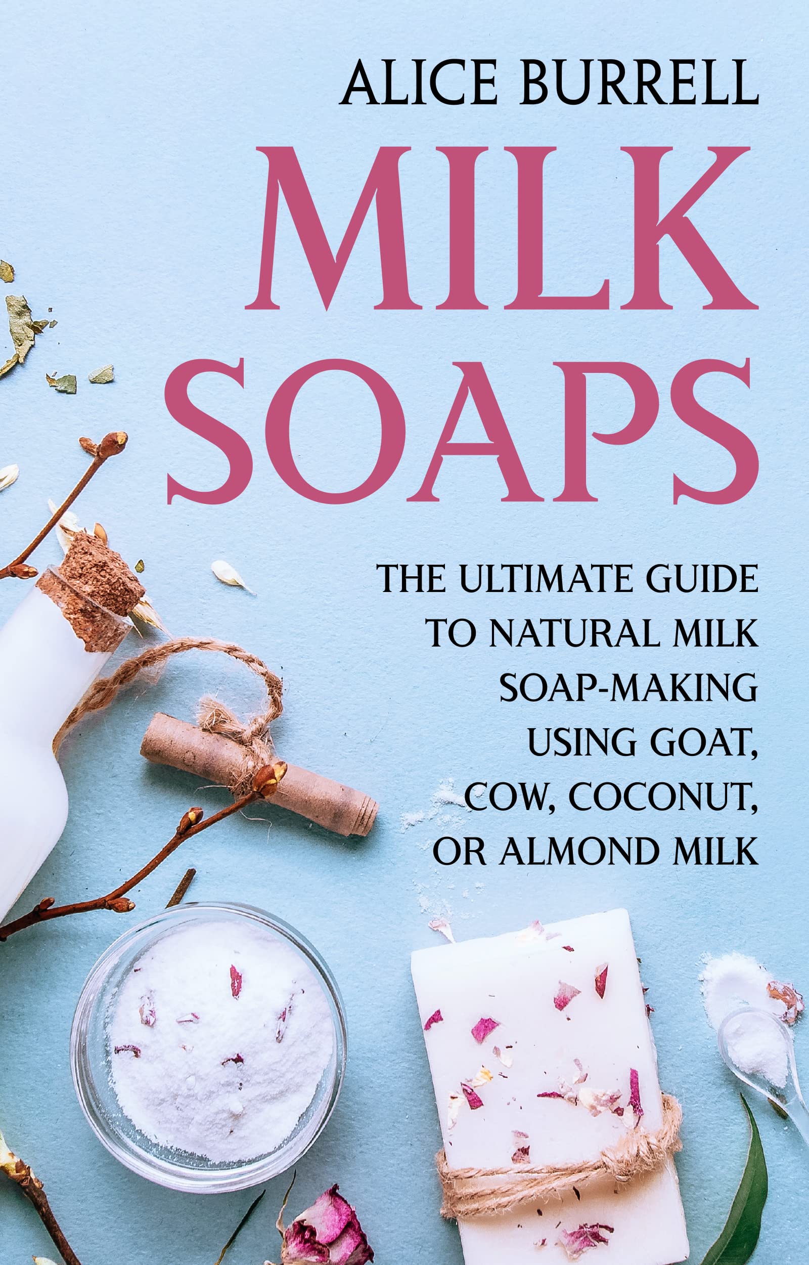 Milk Soaps: the Ultimate Guide to Natural Milk Soap-making Using Goat ...