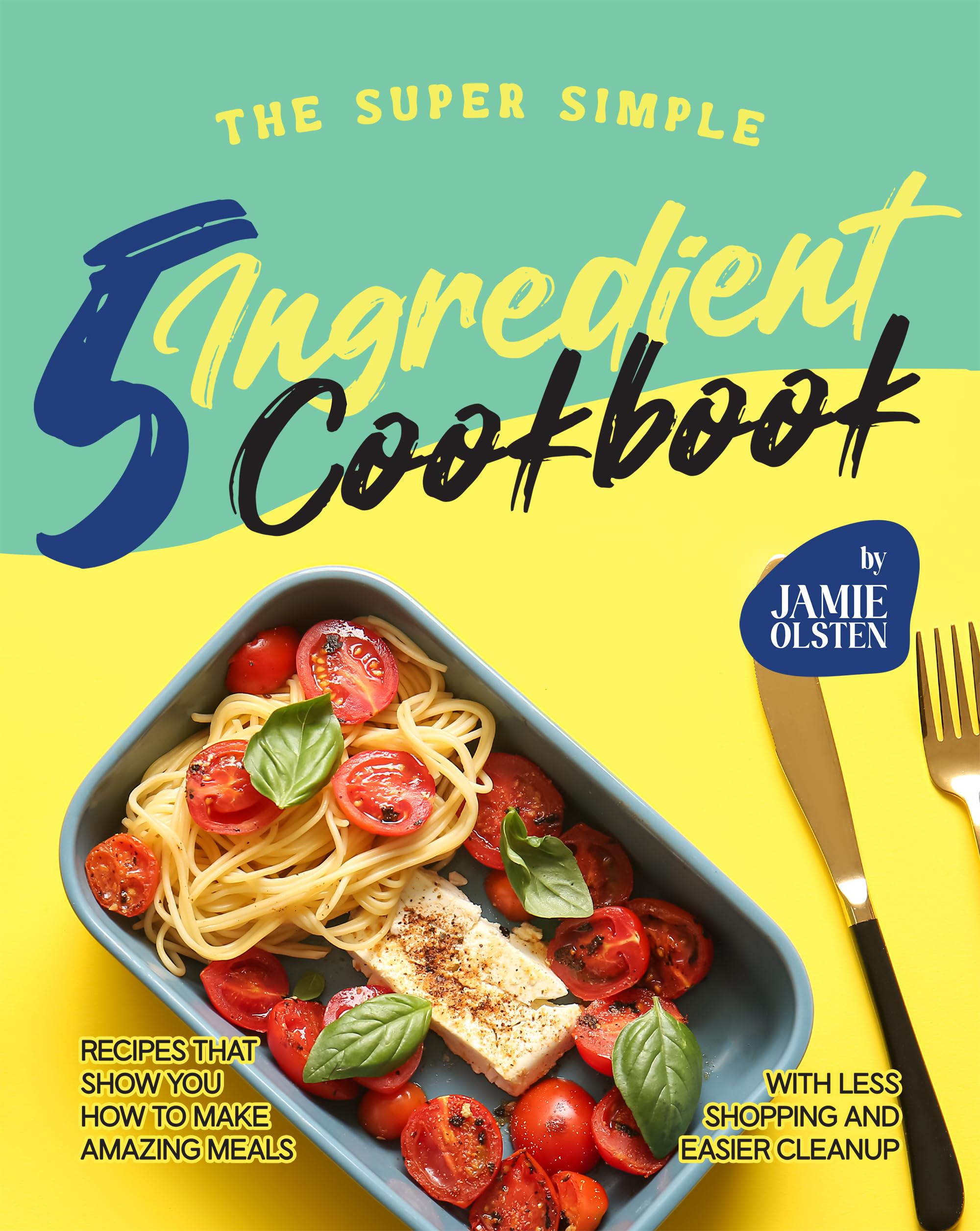 The Super Simple 5-ingredient Cookbook: Recipes That Show You How to ...