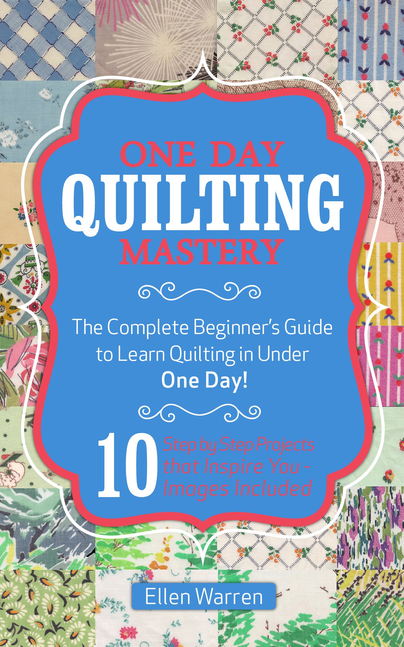 Quilting: One Day Quilting Mastery: the Complete Beginner's Guide to ...