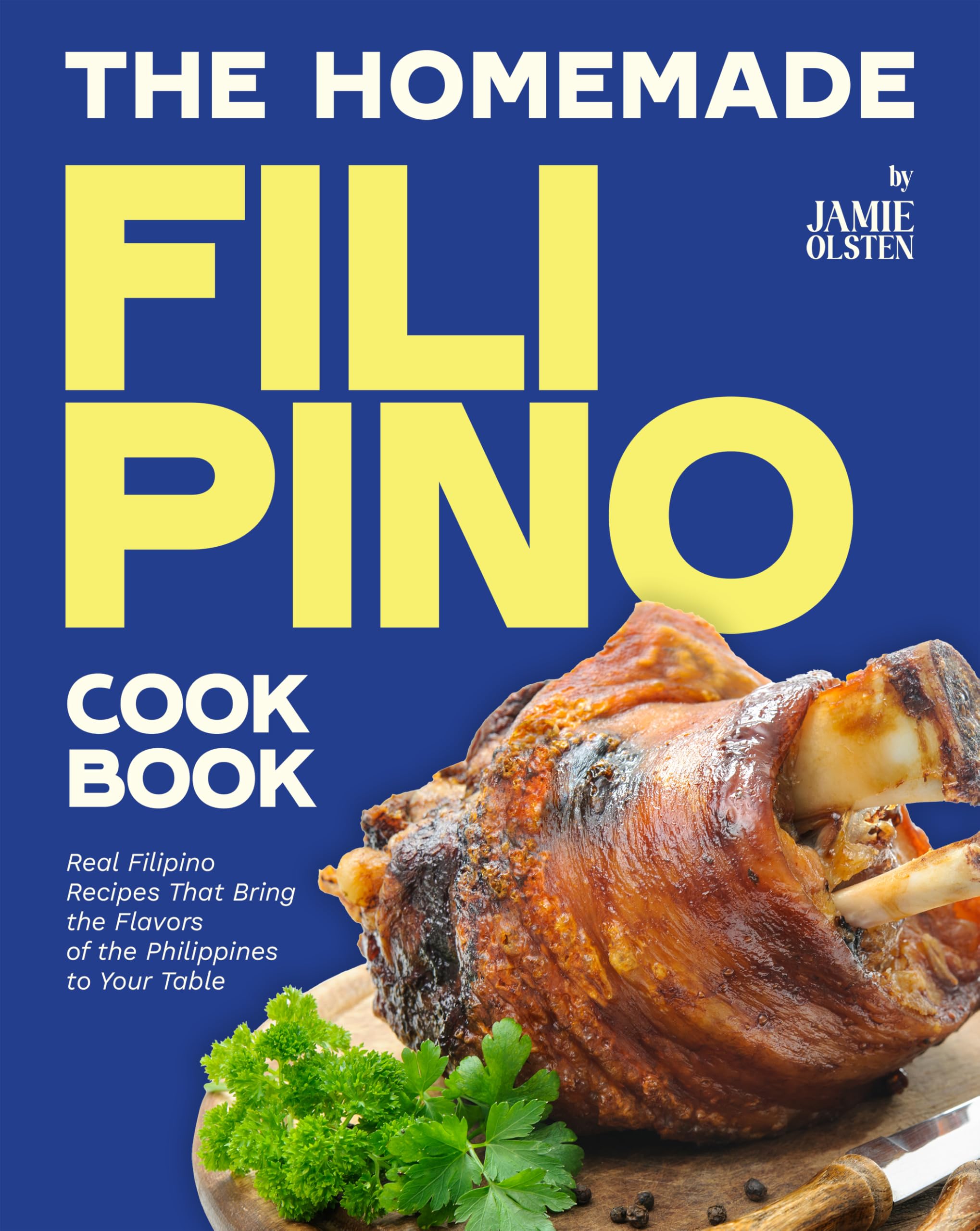 The Homemade Filipino Cookbook: Real Filipino Recipes That Bring the ...